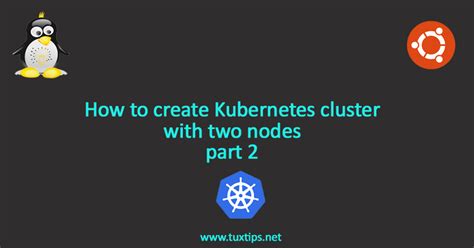 How To Create Kubernetes Cluster With Two Nodes Part 2 Tuxtips Net