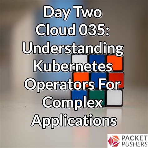 Day Two Cloud 035 Understanding Kubernetes Operators For Complex