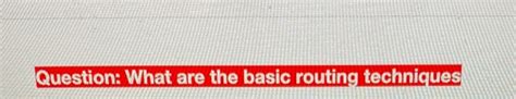 Solved Question What Are The Basic Routing Techniques