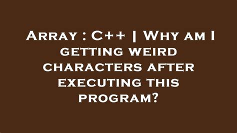 Array C Why Am I Getting Weird Characters After Executing This Program YouTube