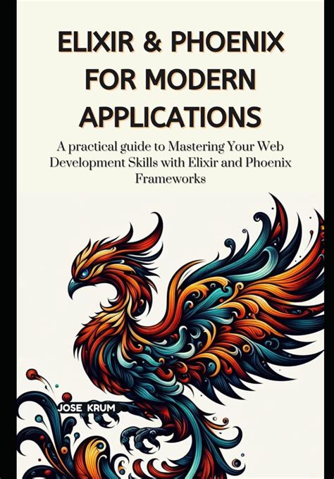 Elixir And Phoenix For Modern Applications A Practical Guide To