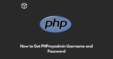 How To Get Phpmyadmin Username And Password Programming Cube