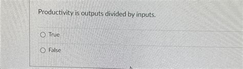 Solved Productivity Is Outputs Divided By Inputstruefalse