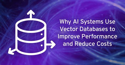 Why Ai Systems Use Vector Databases To Improve Performance And Reduce
