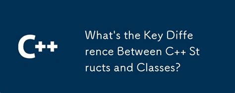 Whats The Key Difference Between C Structs And Classes C Phpcn