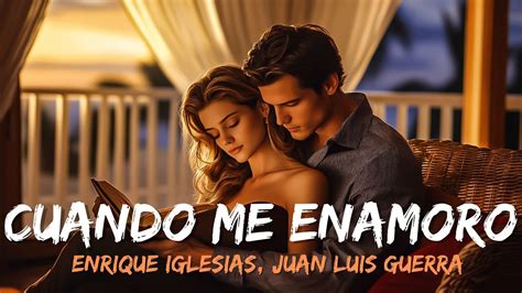 Enrique Iglesias Juan Luis Guerra Cuando Me Enamoro Lyrics Letra Youtube