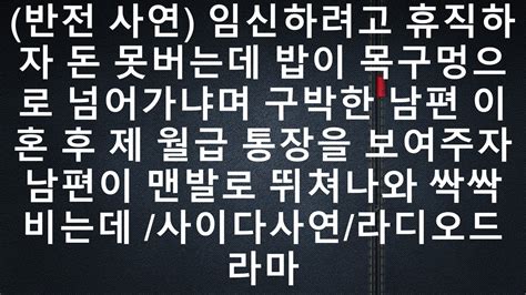 반전 사연 임신을 위해 휴직을 결정했을 때 남편은 돈을 못 번다며 밥이 목구멍으로 넘어가냐고 구박했습니다 결국 이혼을 결심한 후 제 월급 통장을 보여주자 남편은
