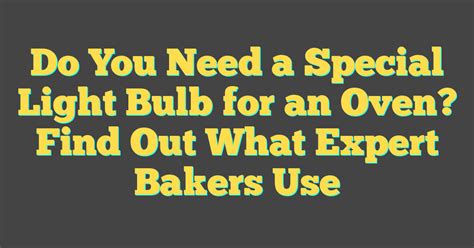 Do You Need A Special Light Bulb For An Oven Find Out What Expert Bakers Use