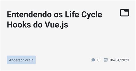 entendendo os life cycle hooks do vue js · andersonvilela · tabnews
