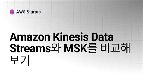 Amazon Kinesis Data Streams와 Msk를 비교해 보기 Aws Startup