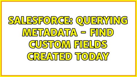 Salesforce Querying Metadata Find Custom Fields Created Today Youtube