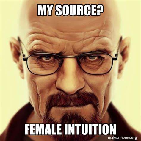 My Source Female Intuition Walter White Breaking Bad Meme Generator