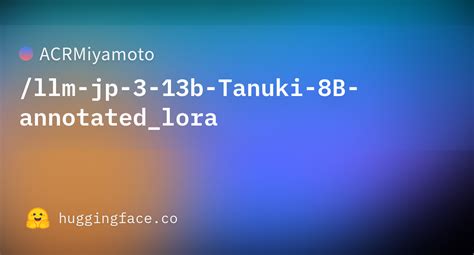 ACRMiyamoto Llm Jp 3 13b Tanuki 8B Annotated Lora Hugging Face