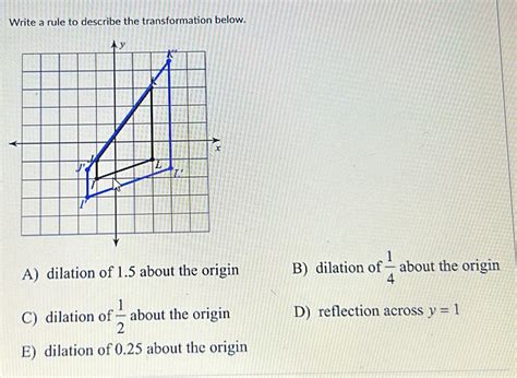 Solved Write A Rule To Describe The Transformation Below A Dilation Of 15 About The Origin B