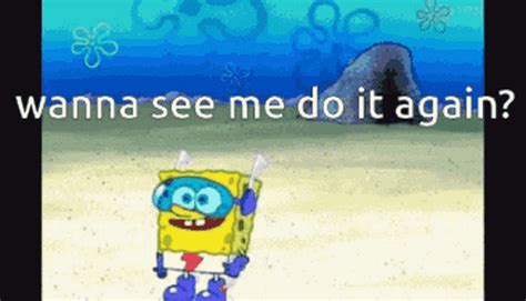 Spongebob Wanna See Me Do It Again  Spongebob Wanna See Me Do It
