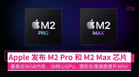 Apple 发布 M2 Pro 和 M2 Max 芯片：最高达 96gb 内存、38核心gpu、图形处理速度提升30 ！ Zing Gadget