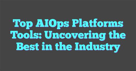 Top Aiops Platforms Tools Uncovering The Best In The Industry