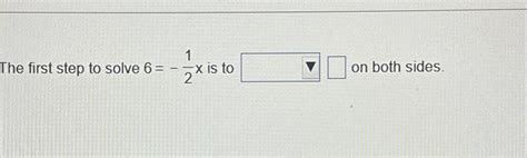 Solved The First Step To Solve 6 12x ﻿is To On Both Sides