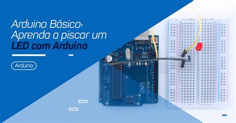 Aprenda A Piscar Um Led Com Arduino Filipeflop