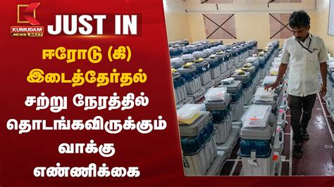 ஈரோடு கி இடைத்தேர்தல் சற்று நேரத்தில் தொடங்கவிருக்கும் வாக்கு எண்ணிக்கை Erode By Election