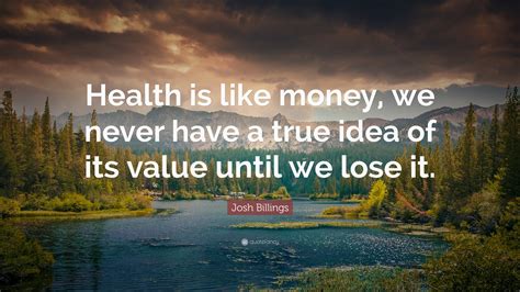 Josh Billings Quote Health Is Like Money We Never Have A True Idea