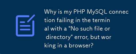 為什麼我的 php mysql 連線在終端機中失敗並出現「沒有這樣的檔案或目錄」錯誤，但在瀏覽器中卻可以正常連線？ mysql教程 php中文網
