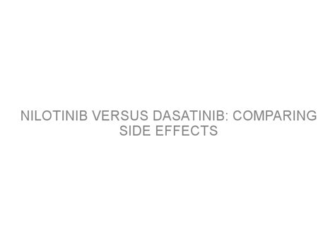 Nilotinib Versus Dasatinib Comparing Side Effects Medivizor