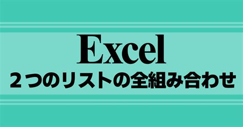 【excel】2つのリストの全組み合わせ｜excelドカタの書きもの