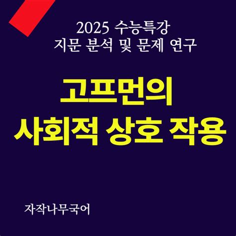 2025 수능특강 문학 1부 교과서 개념 학습 ‘고프먼의 사회적 상호 작용 지문 분석 및 문제 연구