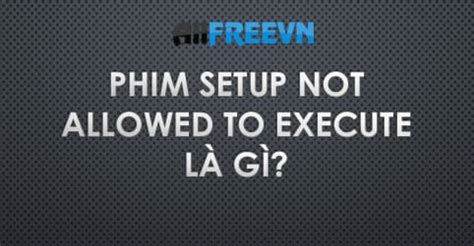 Phim setup not allowed to execute là gì Đúng nhất Allfreevn