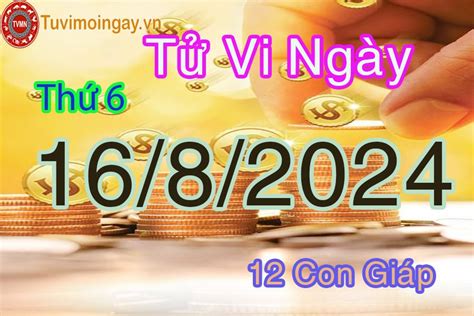 Tử Vi Thứ 6 Ngày 1682024 Của 12 Con Giáp