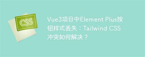 Vue3项目elementplus按钮样式丢失？tailwindcss冲突解决攻略 Golang学习网