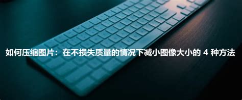 如何压缩图片：在不损失质量的情况下减小图像大小的 4 种方法 知乎