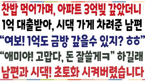 반전신청사연 찬밥 먹어가며 3억 아파트 빚갚았더니 1억대출받아 시댁 가게 차려준 남편 여보 1억도 금방 갚을수 있지 ㅋ
