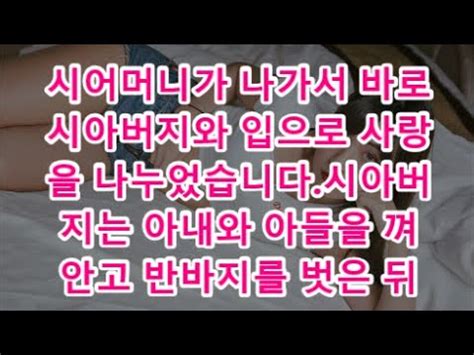 감동사연 시어머니가 나가서 바로 시아버지와 입으로 사랑을 나누었습니다 시아버지는 아내와 아들을 껴안고 반바지를 벗은 뒤 실화사연 사연낭독 신청사연 YouTube