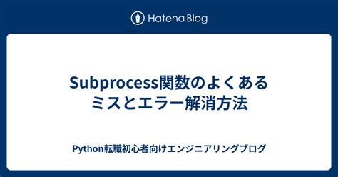 Subprocess関数のよくあるミスとエラー解消方法 Python転職初心者向けエンジニアリングブログ