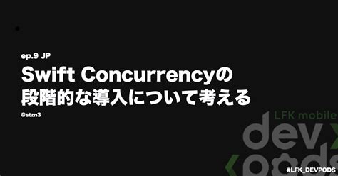 [jp] ep 09 swift concurrencyの段階的な導入について考える devpods fukuoka lineヤフー