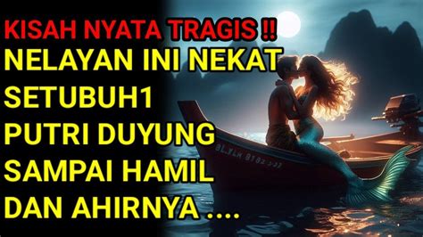 KISAH NYATA-SEORANG NELAYAN NEKAT SELINGKUH DENGAN PUTRI DUYUNG LEBIH ...