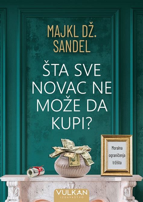 Šta Sve Novac Ne Može Da Kupi Moralna Ograničenja Tržišta Majkl Dž Sandel