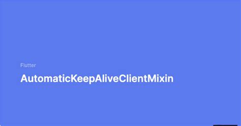flutter automatickeepaliveclientmixin by ufuk sahin platri it medium