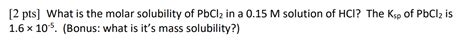 Solved 2 Pts What Is The Molar Solubility Of Pbcl2 In A