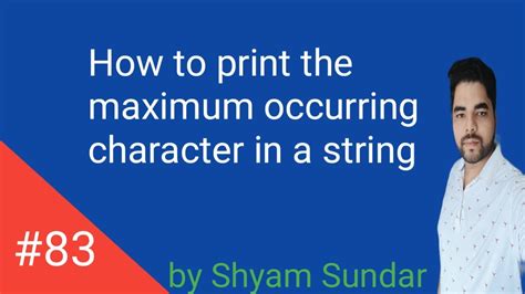 How To Print The Maximum Occurring Character In A String Shyam Sundar Youtube