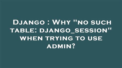 Django Why No Such Table Djangosession When Trying To Use Admin