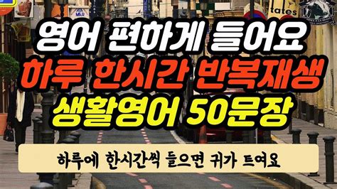 영어회화 듣기만 하세요 외우지 말고 흘려듣기 생활영어 50문장 1시간 반복재생 계속 틀어만 놓으세요 Youtube
