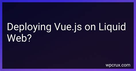 Deploying Vuejs On Liquid Web In 2024