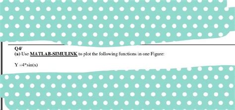 Solved Q4 A Use Matlab Simulink To Plot The Following