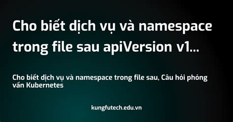 Cho Biết Dịch Vụ Và Namespace Trong File Sau Apiversion V1 Kind