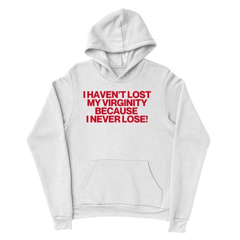 I Havent Lost My Virginity Because I Never Lose Hoodie Pinterest Tshirts Adlt In
