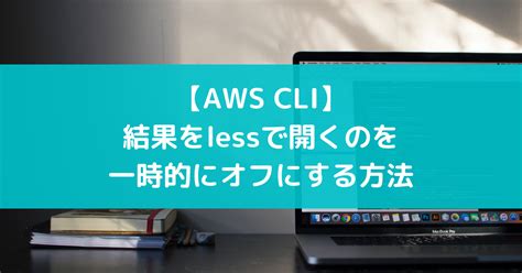 Aws Cliの結果をlessで開くのを一時的にオフにする方法 Suer Til