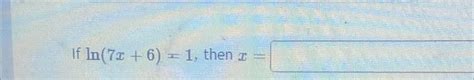 Solved If Ln 7x 6 1 Then X Chegg Com